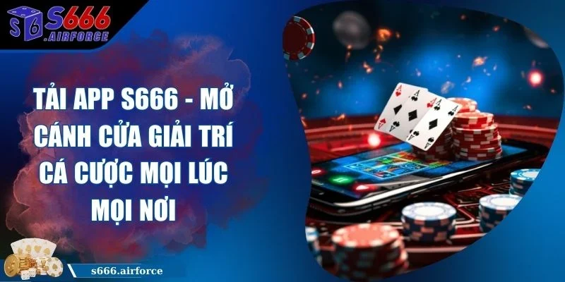 Tải app S666 - Mở Cánh Cửa Giải Trí Cá Cược Mọi Lúc Mọi Nơi
